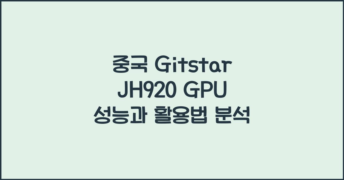 중국 Gitstar JH920 GPU 성능과 활용법 분석