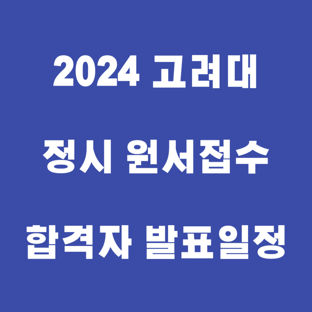2024 고려대 정시 원서접수 면접 실기고사 합격자 발표 일정