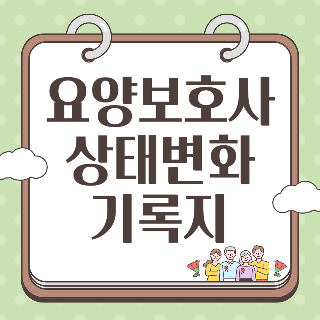 요양보호사 상태변화기록지 쓰는법 예시 알아보기