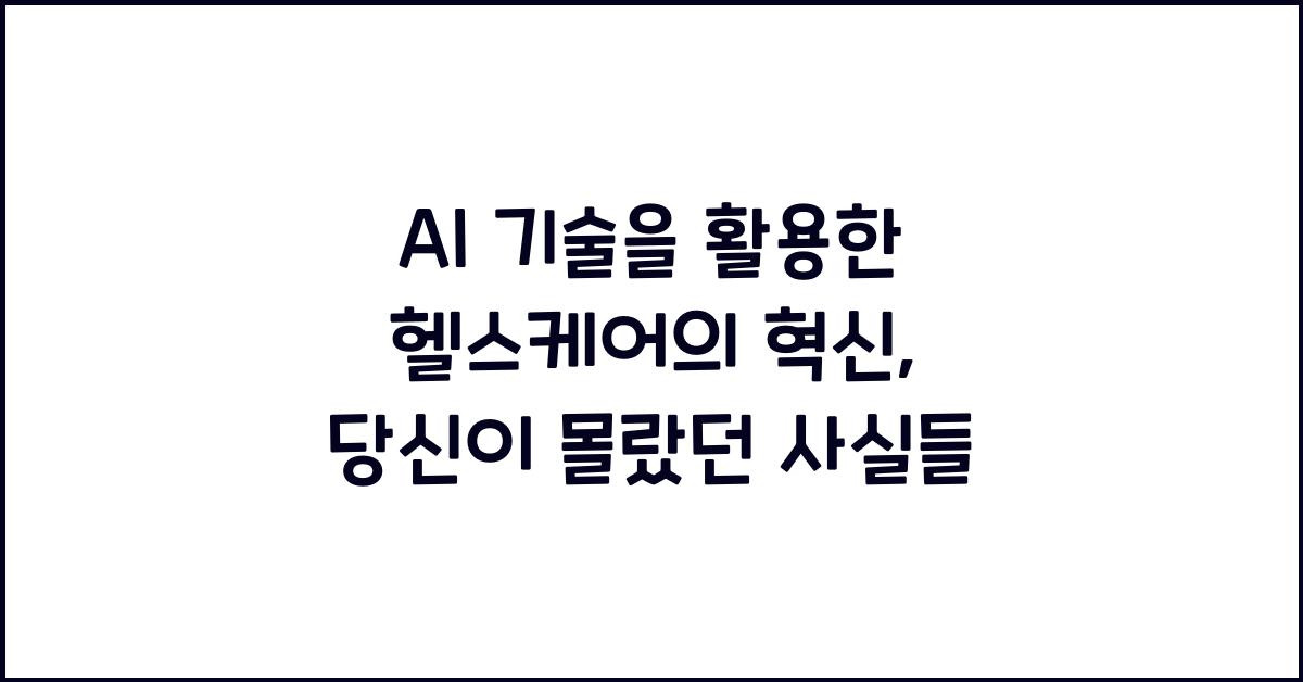 Ai 기술을 활용한 헬스케어의 혁신 당신이 몰랐던 사실들