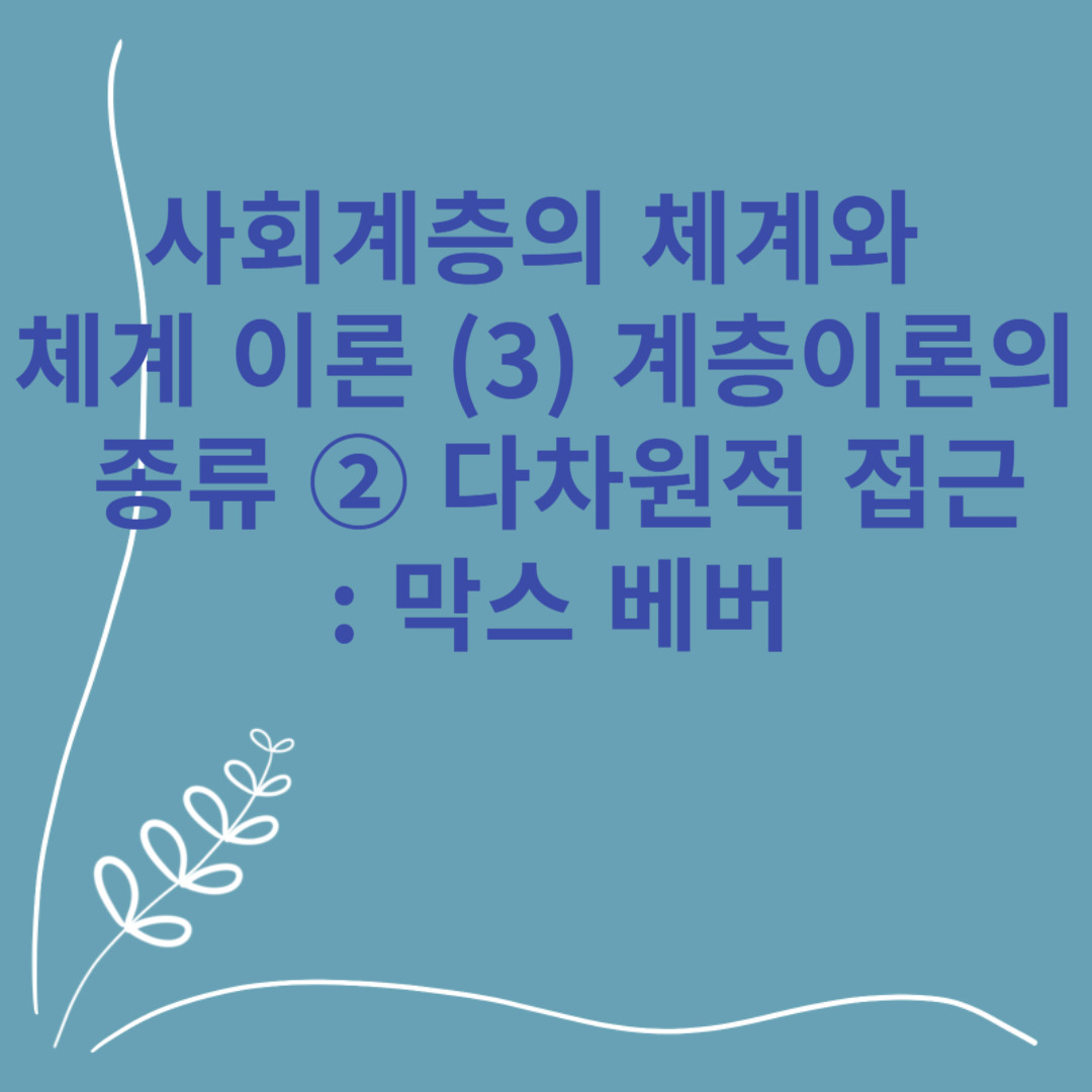사회계층의 체계와 체계 이론 3 계층이론의 종류 ② 다차원적 접근 막스 베버
