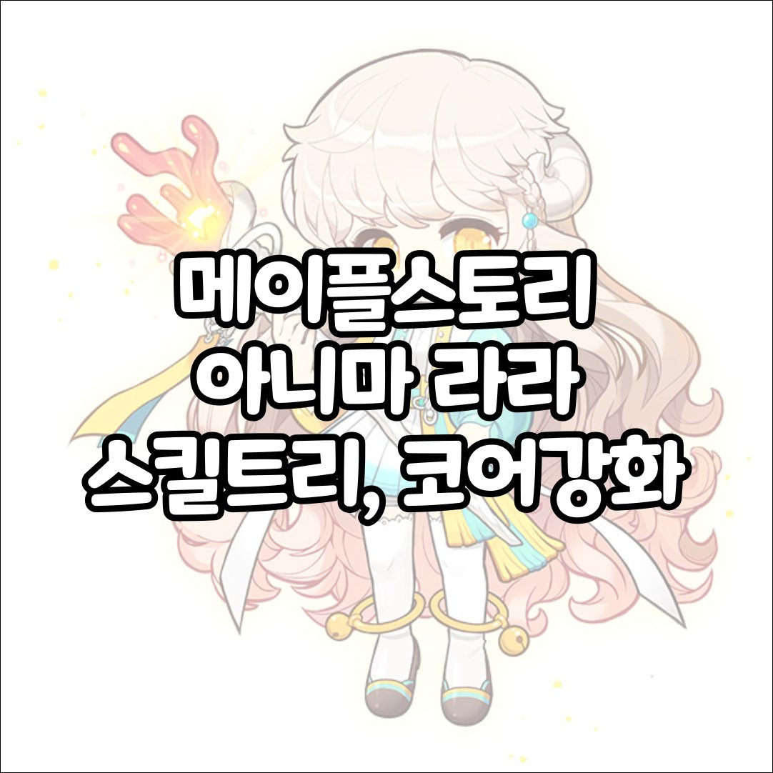 메이플스토리 아니마 라라 스킬트리 코어강화 6차 헥사 스킬 최적화 순서 최신 버전