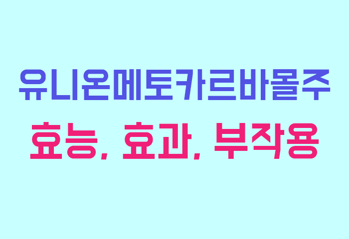 유니온메토카르바몰주 효능 효과 투여방법 부작용 완전 해부하기