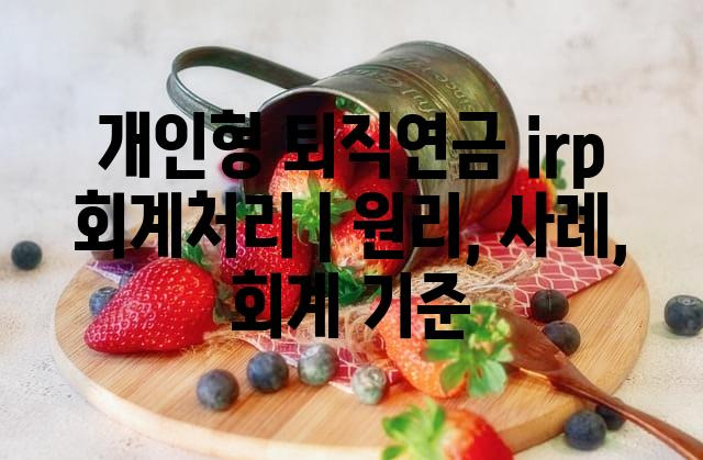 개인형 퇴직연금 Irp 회계처리 원리 사례 회계 기준