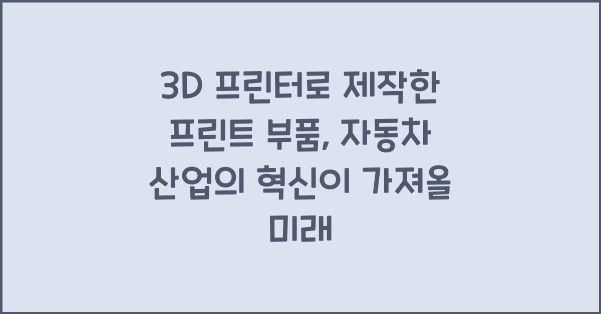 3d 프린터로 제작한 프린트 부품 자동차 산업의 혁신이 가져올 미래