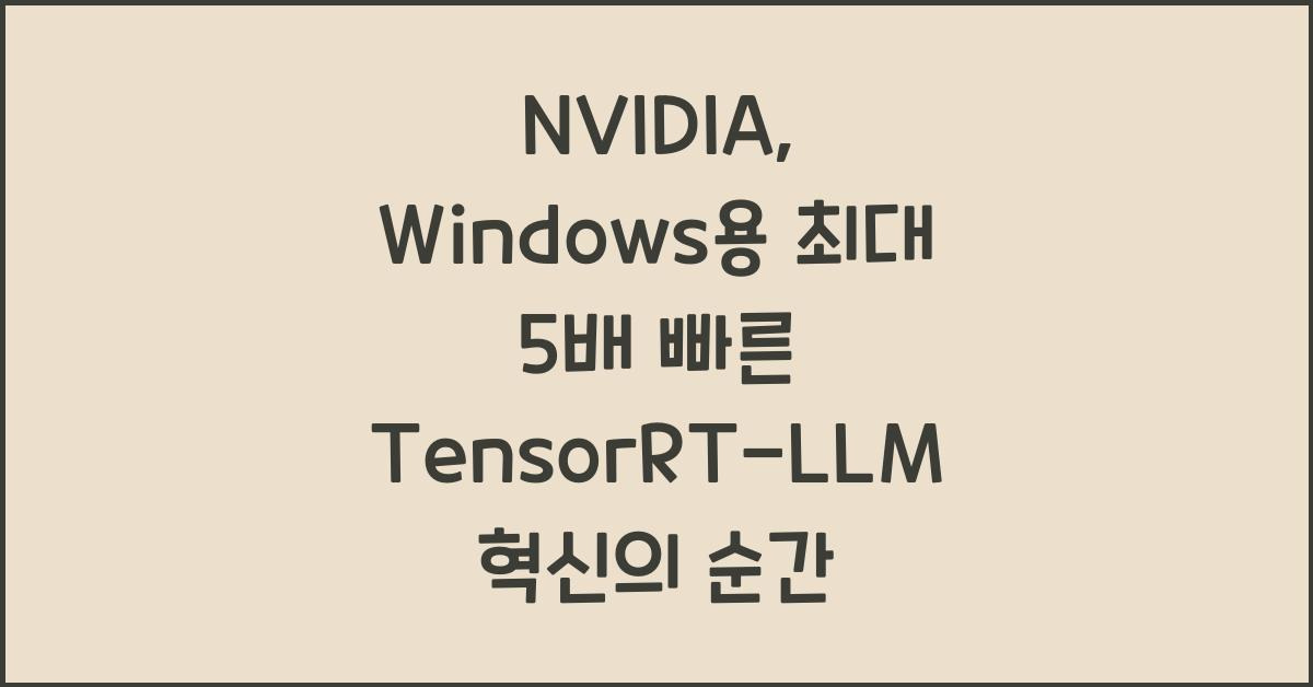 Nvidia Windows용 최대 5배 빠른 Tensorrt Llm 혁신의 순간