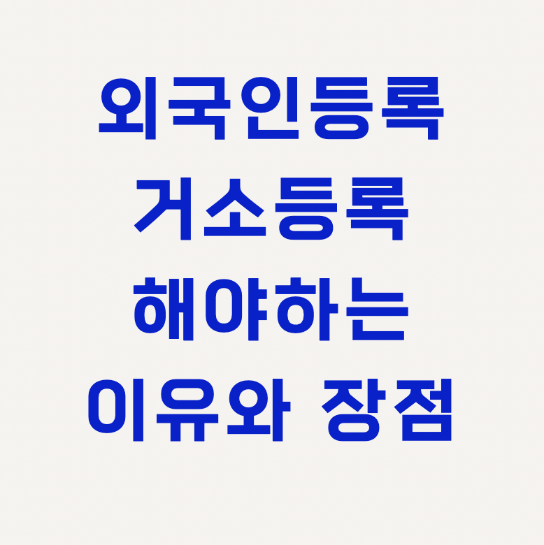 외국인등록 거소등록 해야하는 이유 및 장점