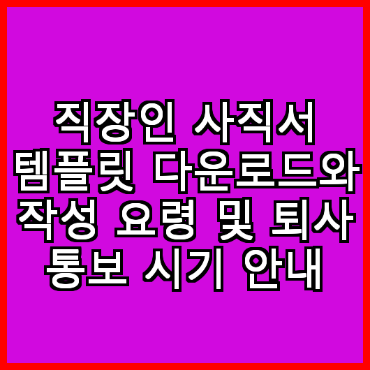 직장인 사직서 템플릿 다운로드와 작성 요령 및 퇴사 통보 시기 안내