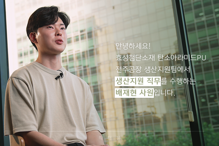 직터뷰 생산지원 직무 인터뷰 효성첨단소재 탄소아라미드pu 전주공장 생산지원팀 배재현 사원