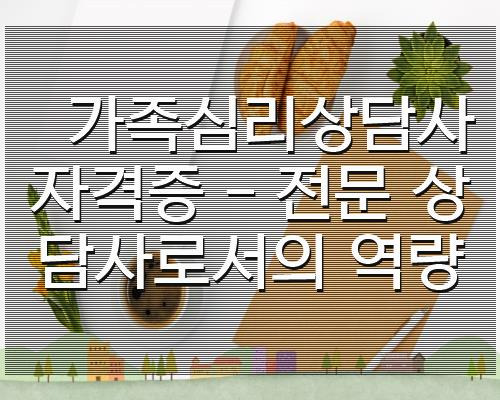 가족심리상담사 자격증 전문 상담사로서의 역량