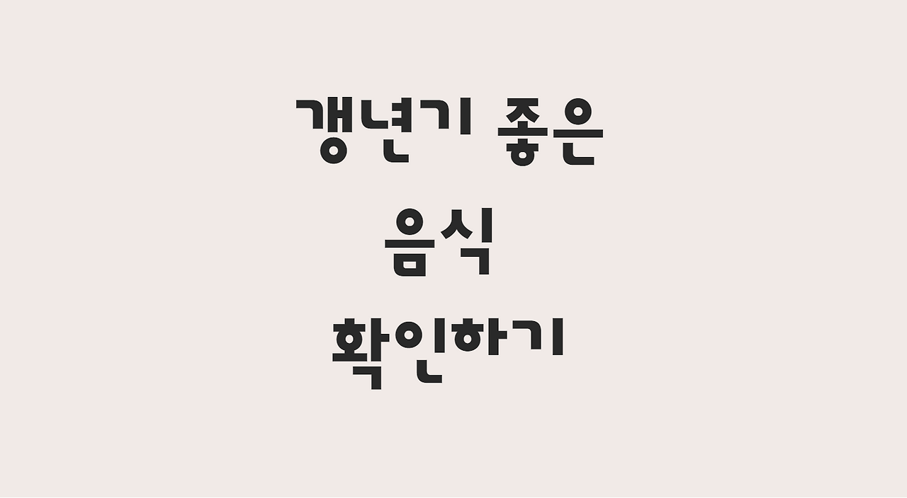 갱년기에 좋은음식 함께 보시고 가시죠