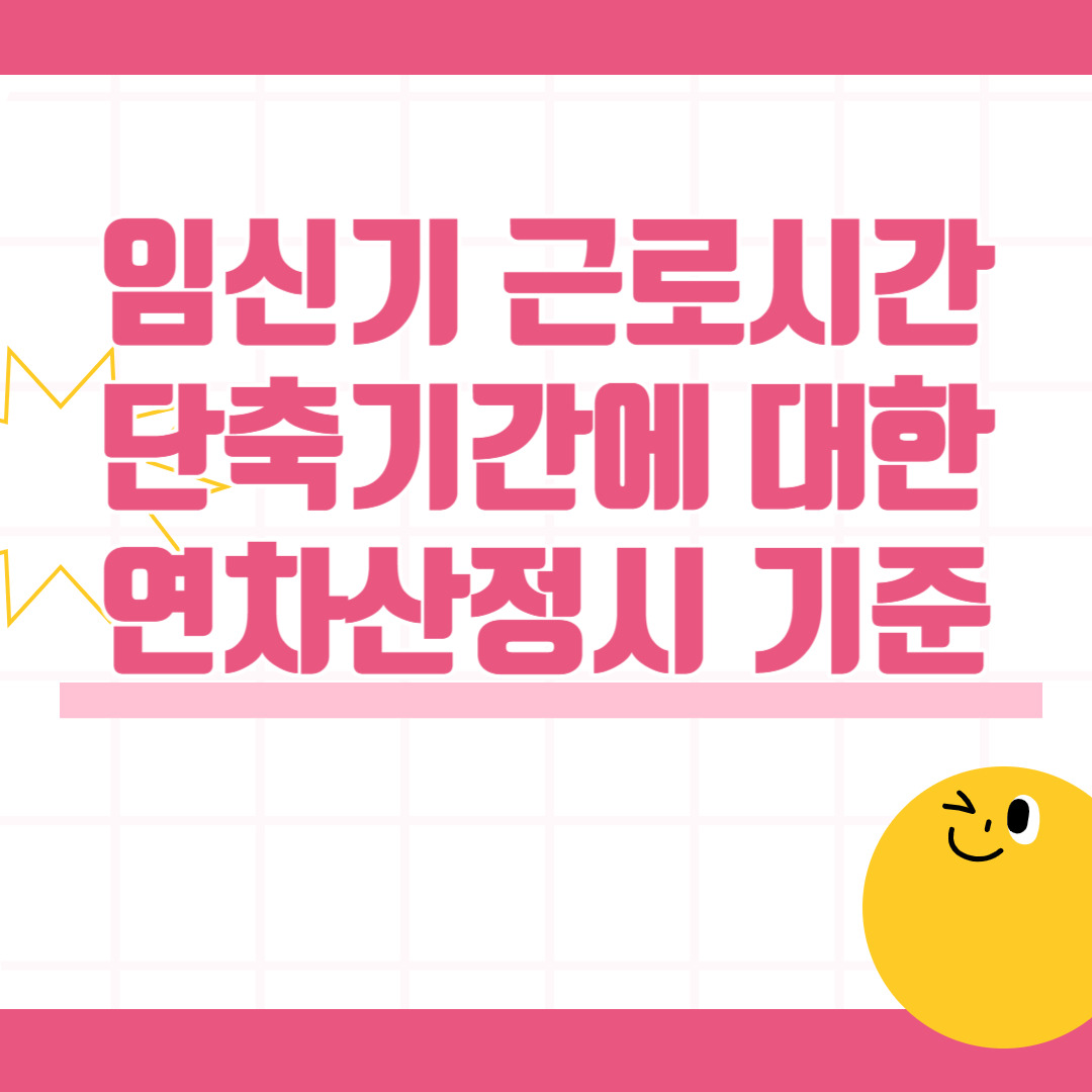 임신기 근로시간 단축기간에 대한 연차산정시 기준 해인노무법인