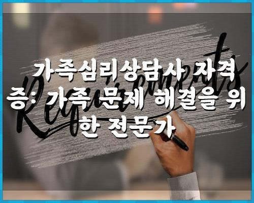 가족심리상담사 자격증 가족 문제 해결을 위한 전문가