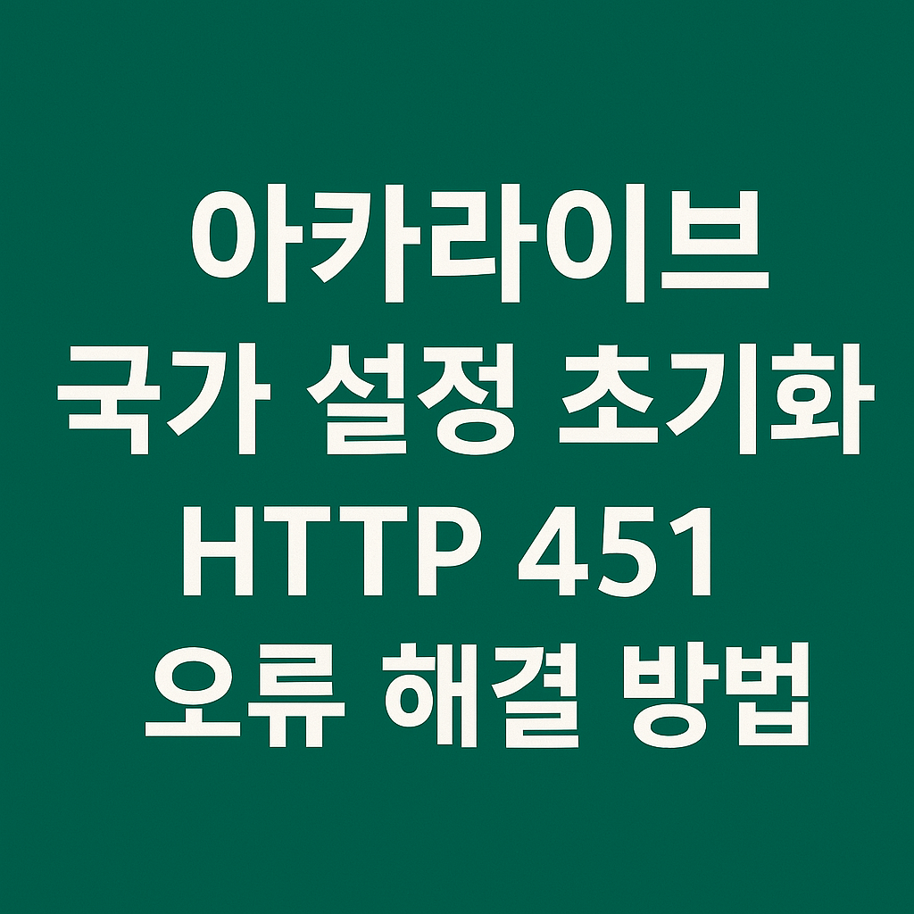 아카라이브 국가 설정 초기화 및 HTTP 451 오류 해결 방법 (2024 최신)