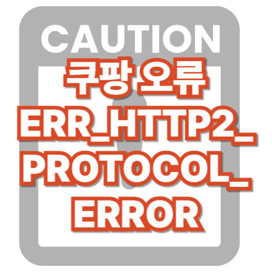 쿠팡 접속 오류 ERR_HTTP2_PROTOCOL_ERROR 해결 방법