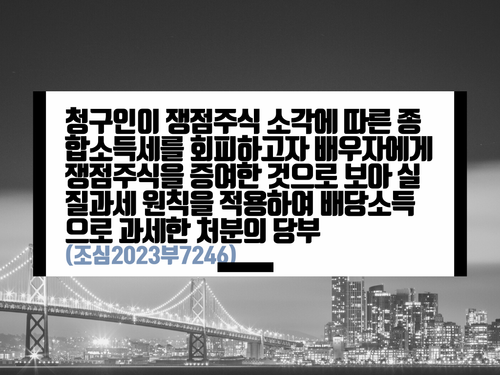 청구인이 쟁점주식 소각에 따른 종합소득세를 회피하고자 배우자에게 쟁점주식을 증여한 것으로 보아 실질과세 원칙을 적용하여 배당