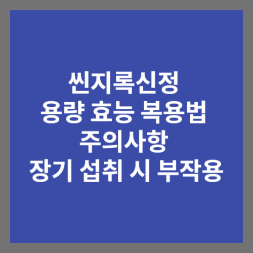 씬지록신정 용량 효능 복용법 주의사항 및 장기 섭취 시 부작용