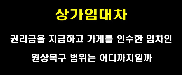 상가임대차 원상복구 범위 권리금을 지급하고 가게를 인수한 임차인 퇴거시 원상복구 범위는 어디까지 일까