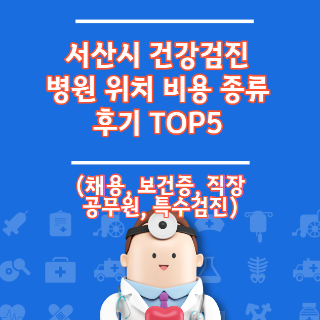 서산시 건강검진 병원 위치 비용 종류 후기 Top5 채용 직장 보건증