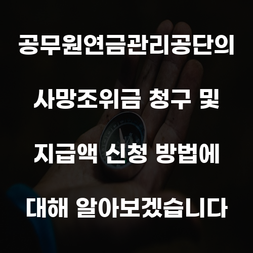 공무원연금관리공단의 사망조위금 청구 및 지급액 신청 방법에 대해 알아보겠습니다