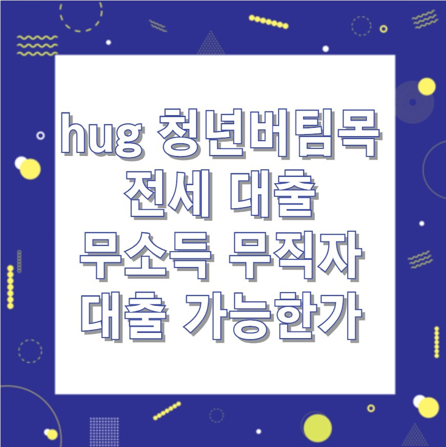 Hug 청년버팀목전세대출 무소득 무직자 대출 가능한가