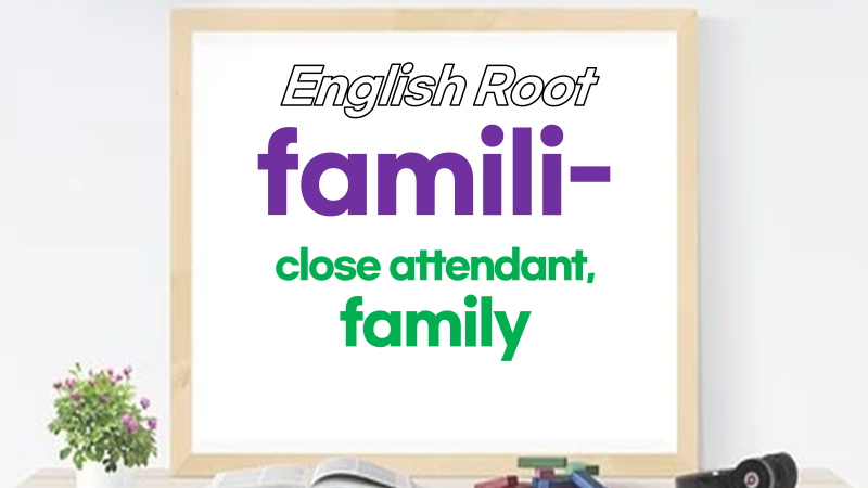 ENGLISH ROOT WORD: famili from Latin familia, famulus, famula