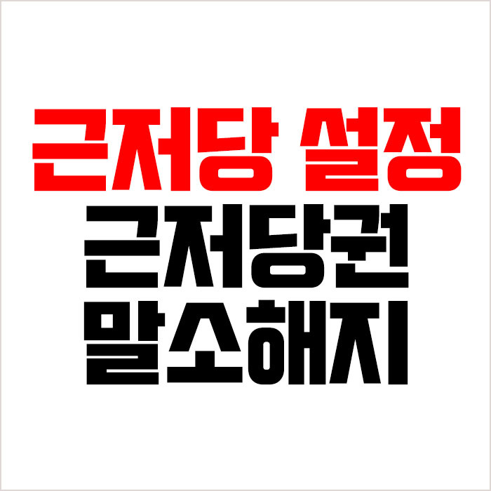 근정당 뜻 근저당권 설정방법 말소해지 방법 및 비용