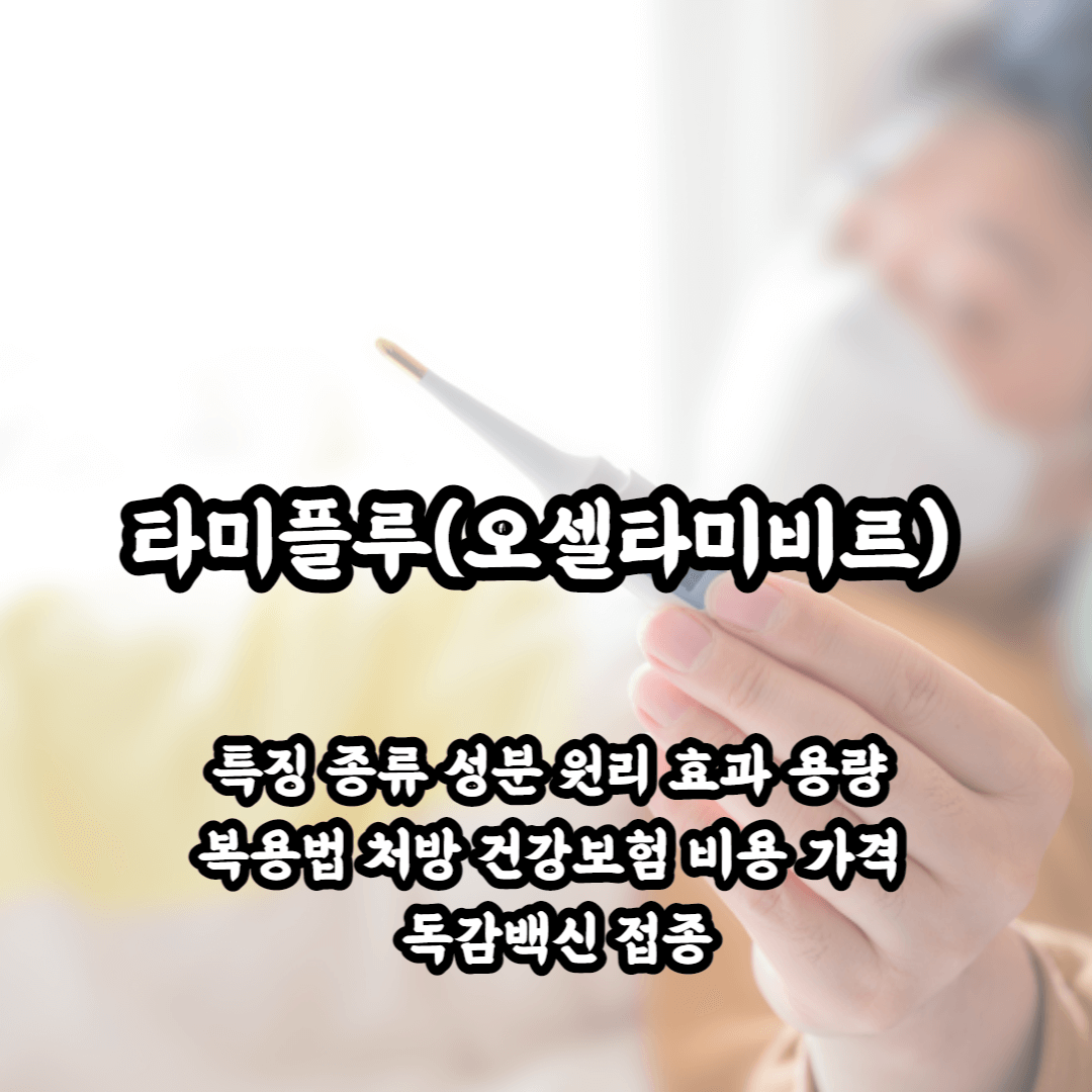 독감치료제 타미플루 오셀타미비르 특징 종류 성분 원리 효과 용량 복용법 처방 건강보험 비용 가격 독감백신 접종까지 한눈에 알아보자