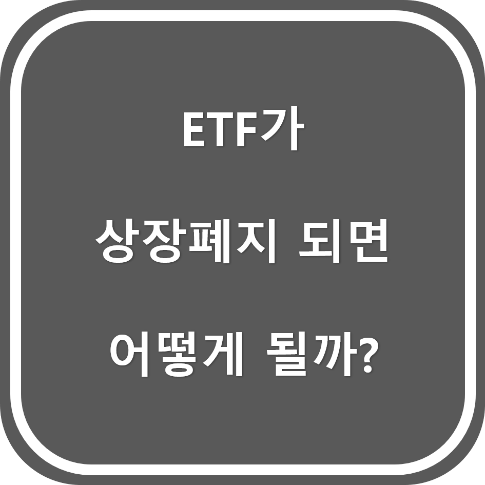 [ETF] ETF가 상장폐지 되면 어떻게 될까?
