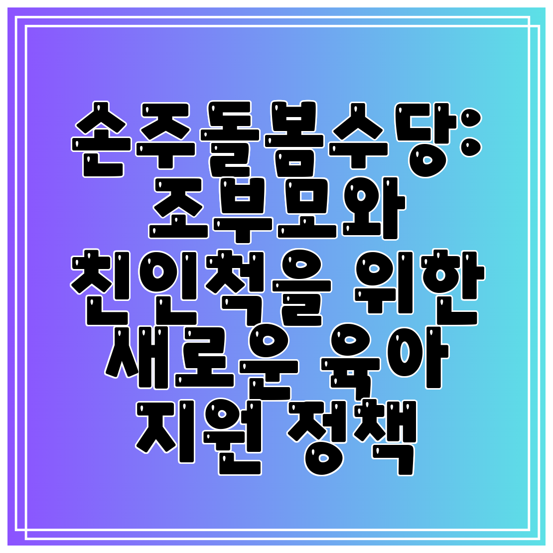 손주돌봄수당 조부모와 친인척을 위한 새로운 육아 지원 정책