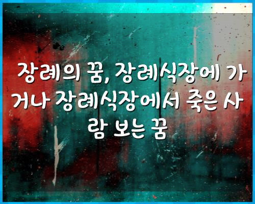 장례의 꿈 장례식장에 가거나 장례식장에서 죽은 사람 보는 꿈
