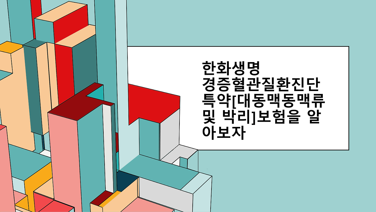 한화생명 경증혈관질환진단특약 대동맥동맥류 및 박리 보험을 알아보자