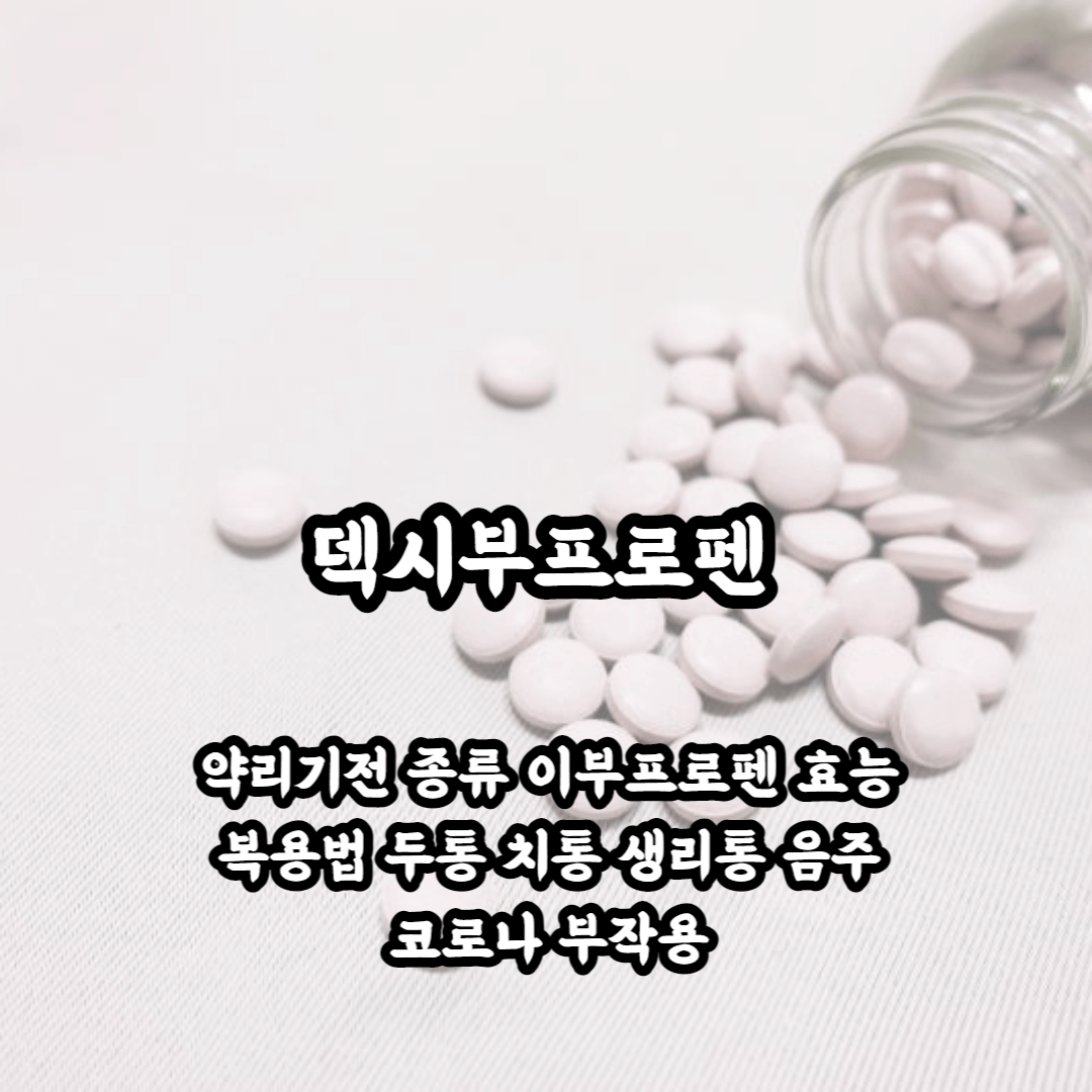 덱시부프로펜 약리기전 종류 이부프로펜 효능 복용법 통증 음주 코로나 부작용 등 한번에 알아보자