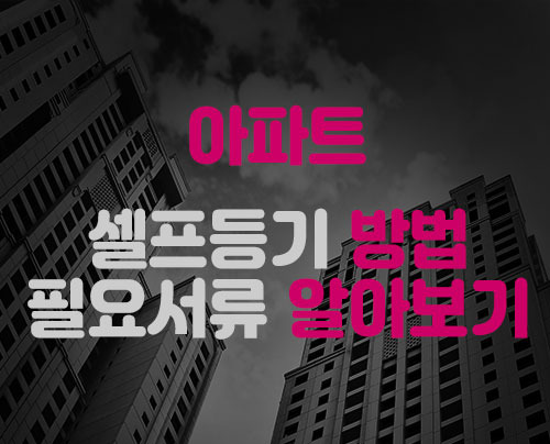 아파트 셀프등기 하는 방법과 필요한 서류 알아보기