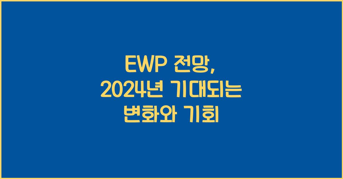 EWP 전망, 2024년 기대되는 변화와 기회