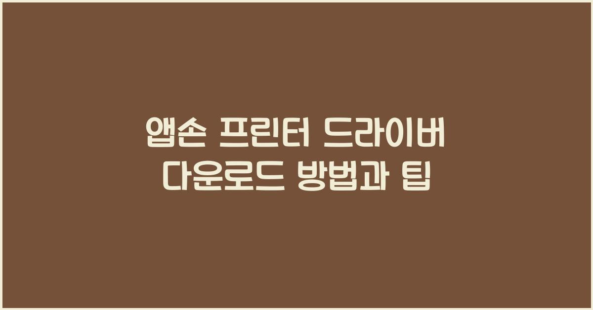 앱손 프린터 드라이버 다운로드 방법과 팁
