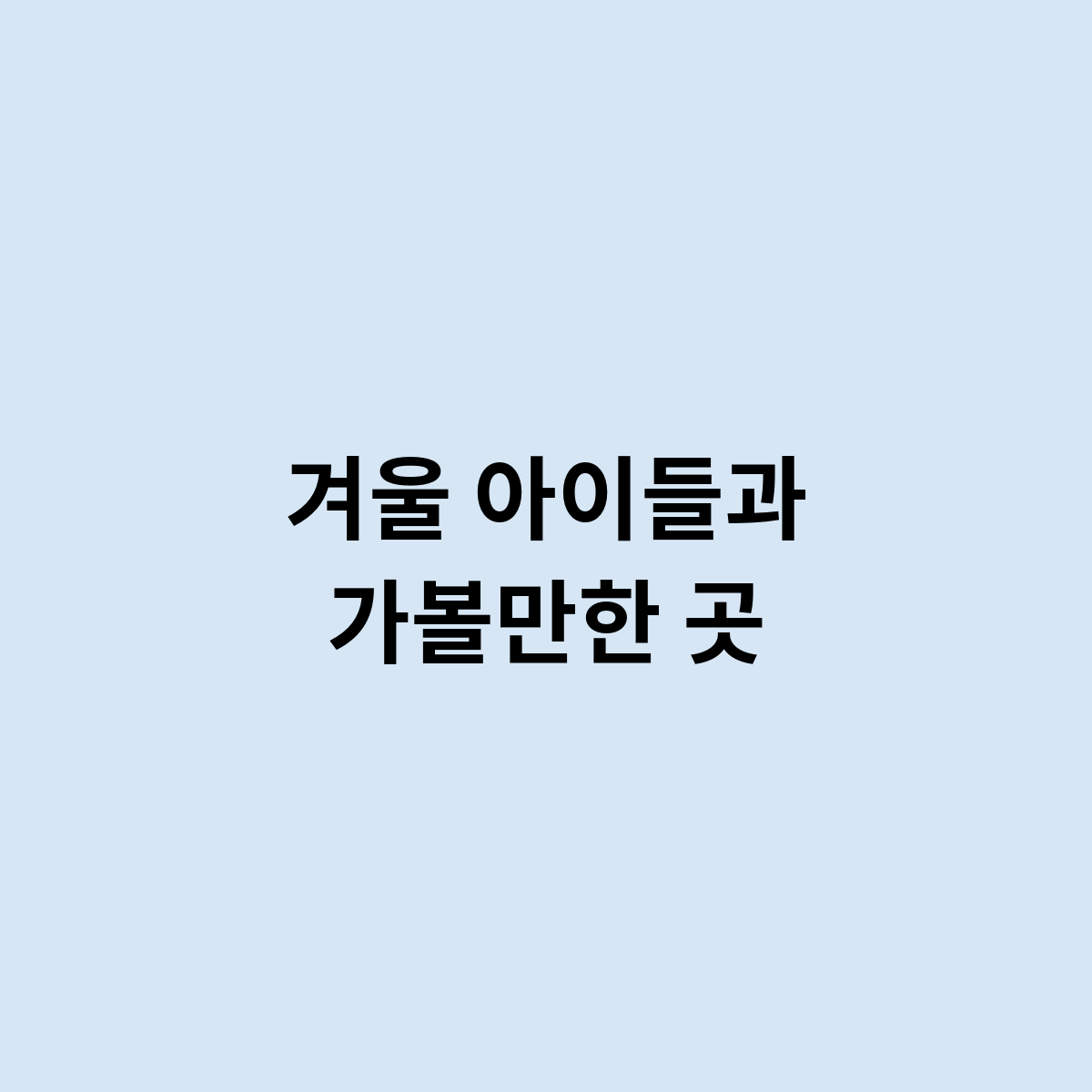 겨울 아이들과 가볼만한 곳은 어디가 있나요