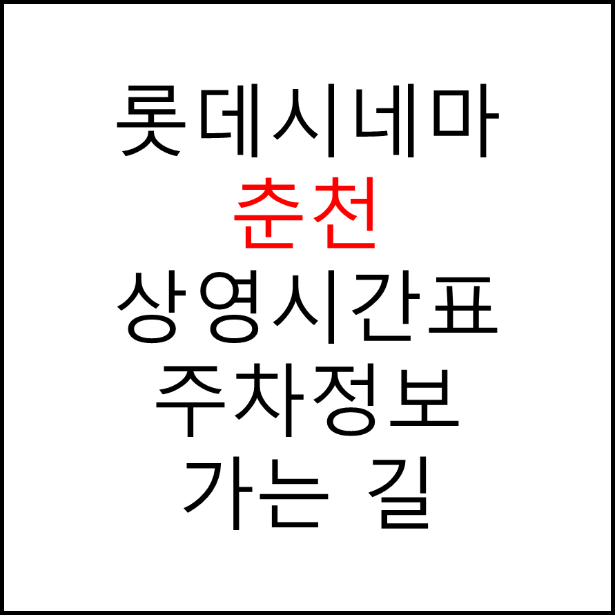 롯데시네마 춘천 실시간 영화상영시간표 주차요금 예매하기 가는방법 영화관람요금 할인이벤트 정보