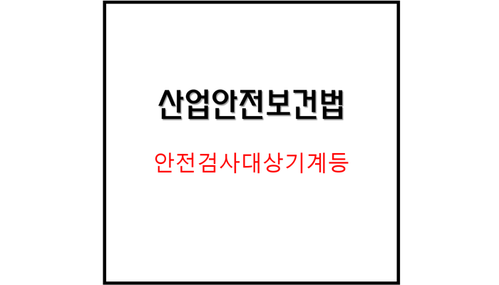 안전검사를 받아야 하는 검사대상 기계ㆍ기구ㆍ설비