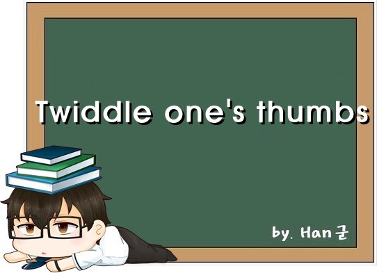 Twiddle one's thumbs. (무료해서 손가락이나 만지작거리다, 아무것도 하지 않고 빈둥빈둥 지내다.)