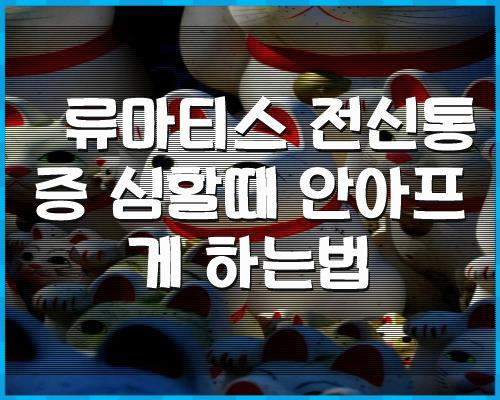 류마티스 전신통증 심할때 안아프게 하는법