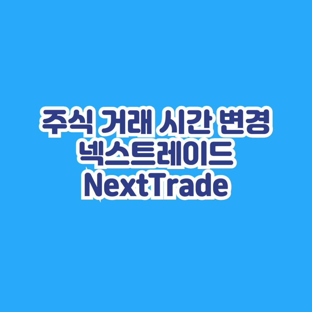 2025년 주식 거래 시간 변경 하루 12시간 거래 가능 넥스트레이드 NextTrade