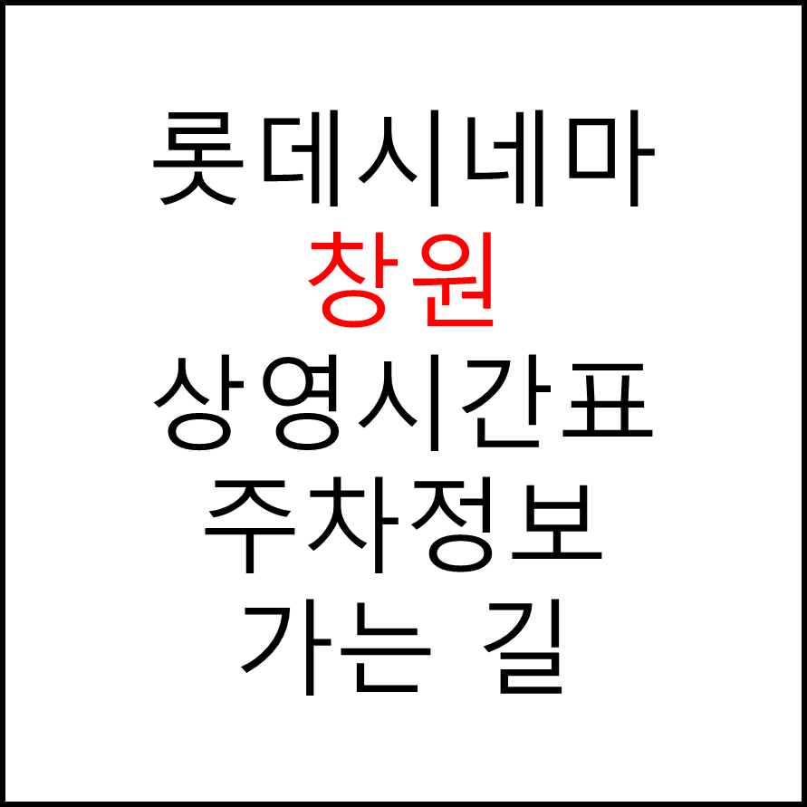 롯데시네마 창원 실시간 영화상영시간표 주차요금 예매하기 가는방법 영화관람요금 할인이벤트 정보