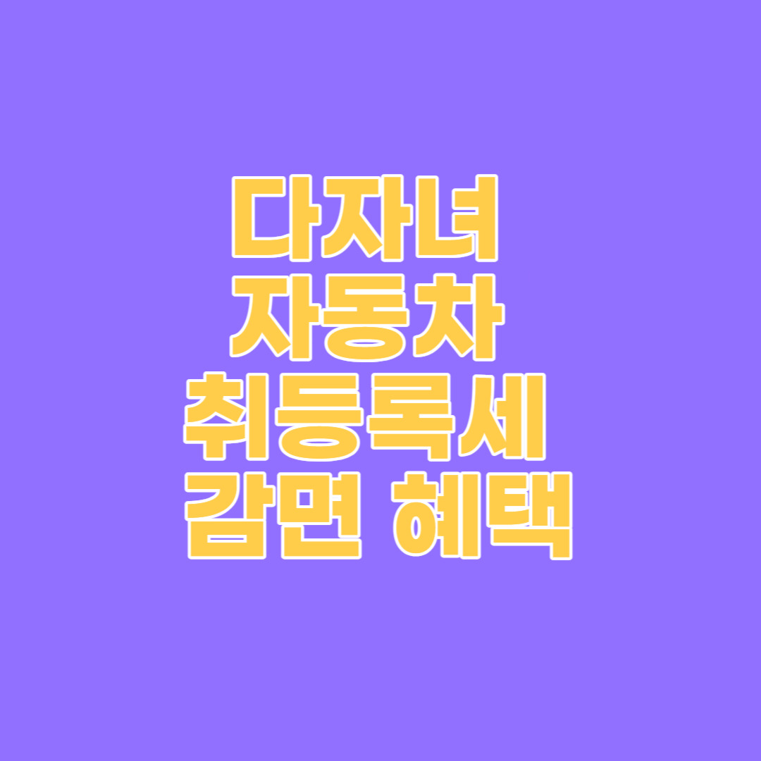 다자녀 자동차 취등록세 감면 혜택