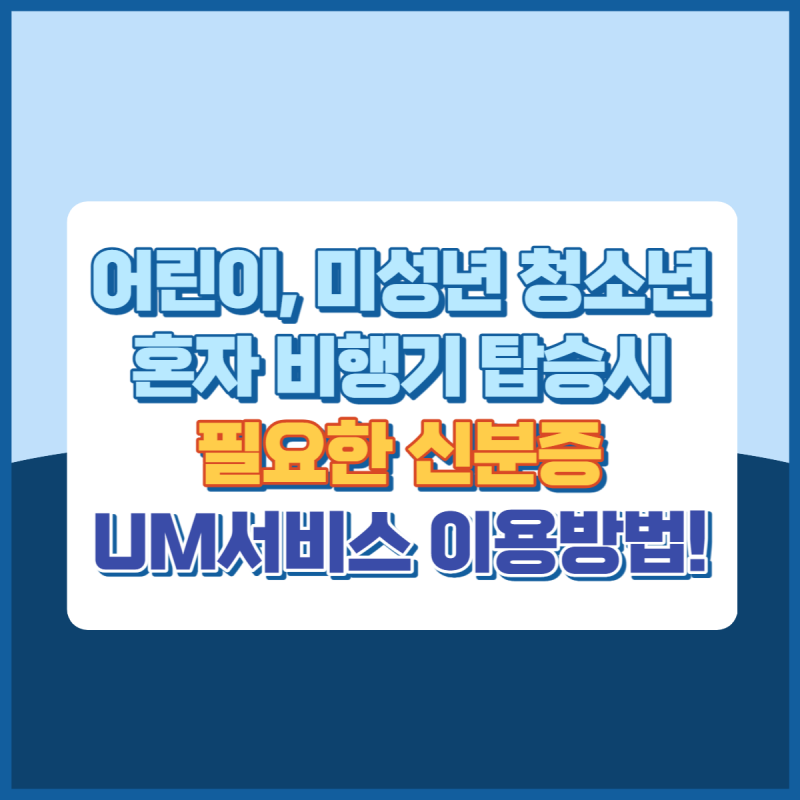 어린이 미성년자 청소년 혼자 비행기 탑승 시 필요한 신분증과 Um서비스 이용 방법
