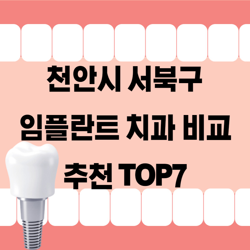 천안시 서북구 임플란트 치과 잘하는곳 비교 추천 Top7 가격 저렴한곳 비용 싼곳 유명한곳