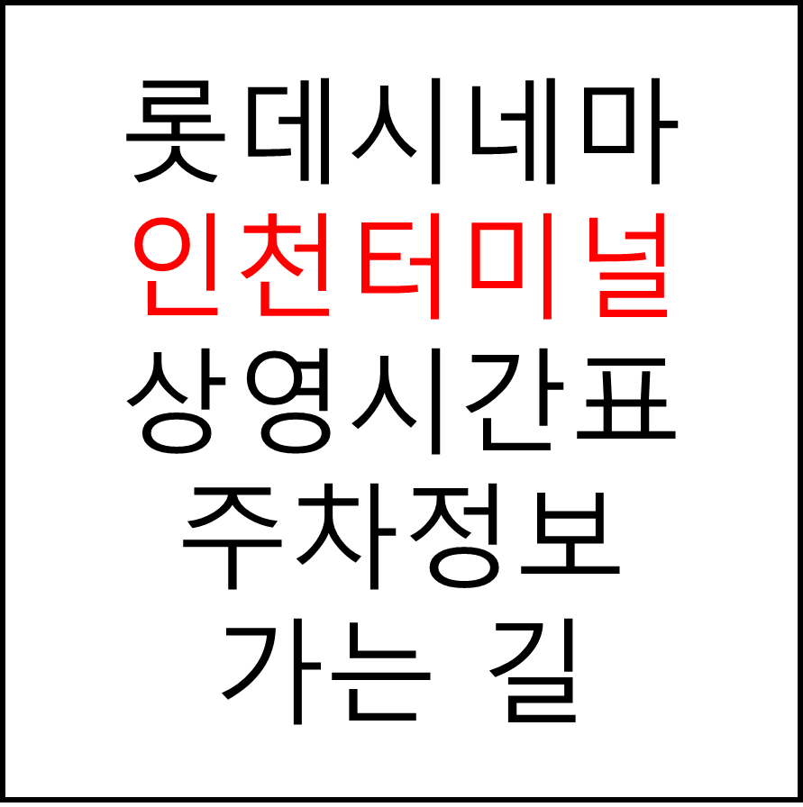 롯데시네마 인천터미널 실시간 영화상영시간표 주차요금 예매하기 가는방법 영화관람요금 할인이벤트 정보