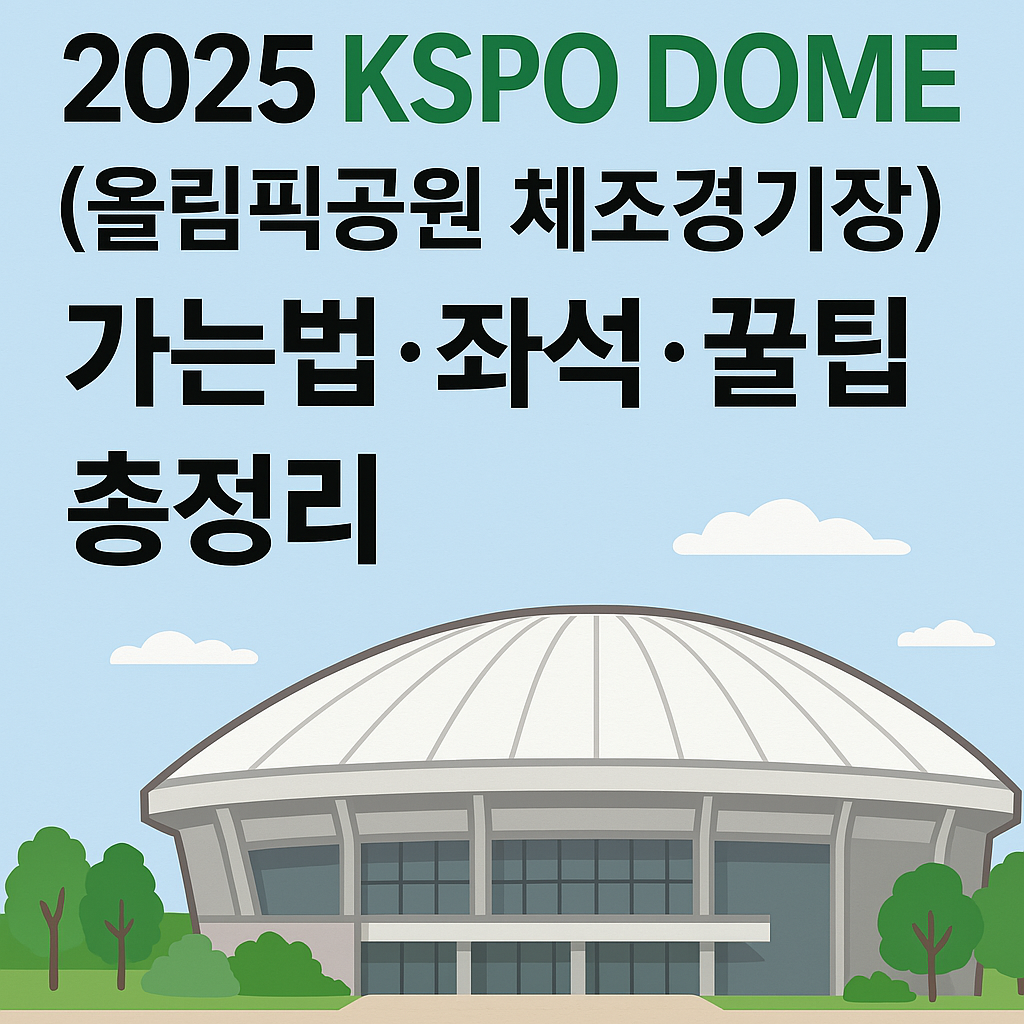 2025 KSPO DOME(올림픽공원 체조경기장) 가는법·좌석·주차꿀팁 총정리