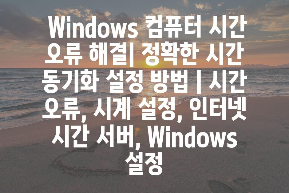 Windows 컴퓨터 시간 오류 해결 정확한 시간 동기화 설정 방법 시간 오류 시계 설정 인터넷 시간 서버