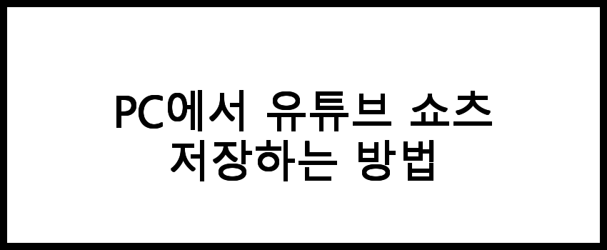 유튜브 쇼츠 저장하는 방법 Pc와 모바일에서 쉽게 하기